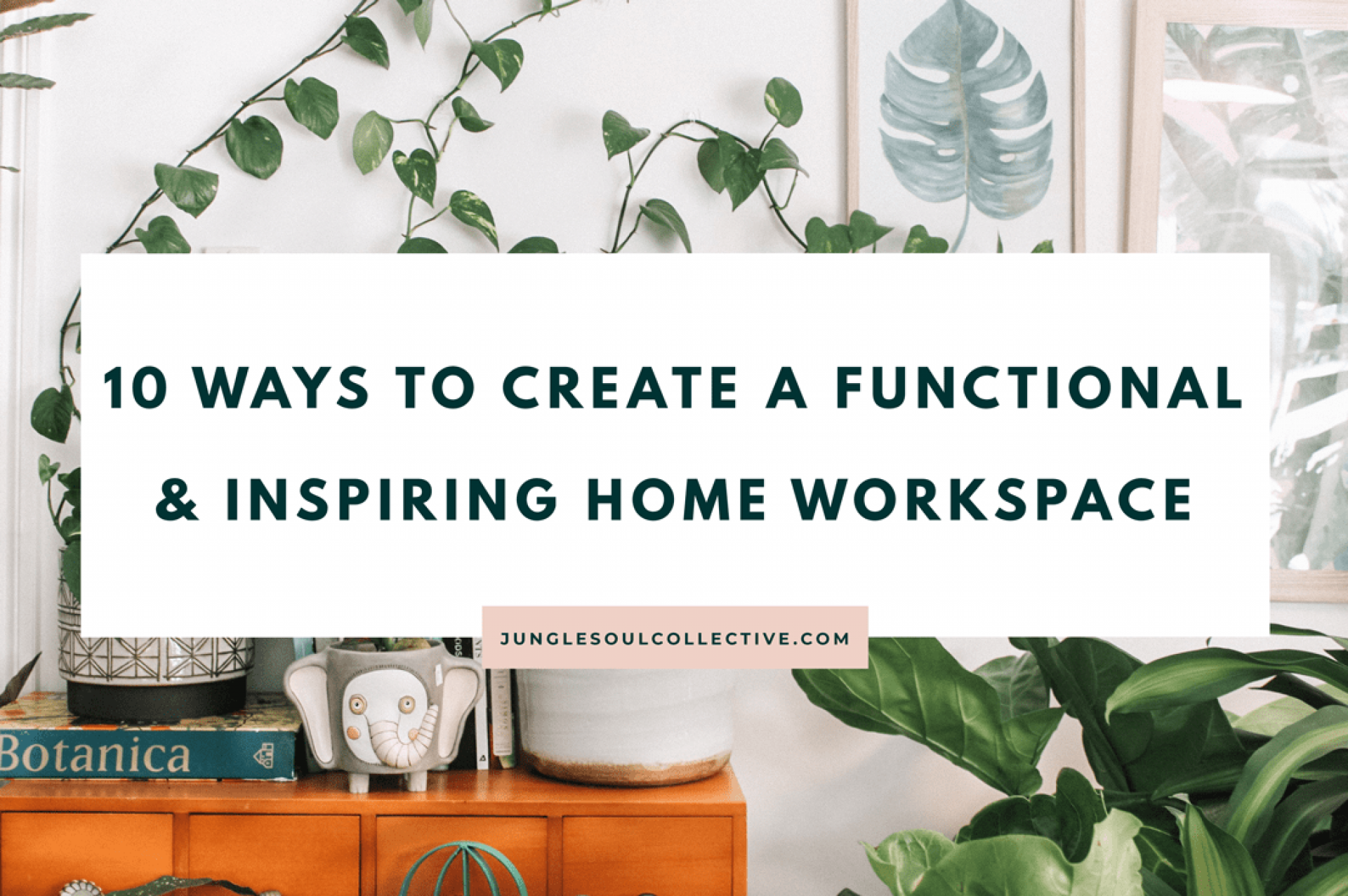 10 Ways to Create a Functional & Inspiring Home Workspace – Jungle Soul ...